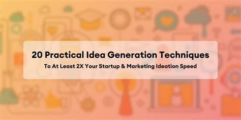 Practical Idea Generation Techniques To At Least X Your Startup