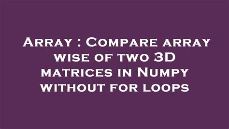 array compare array wise of two 3d matrices in numpy without for loops youtube