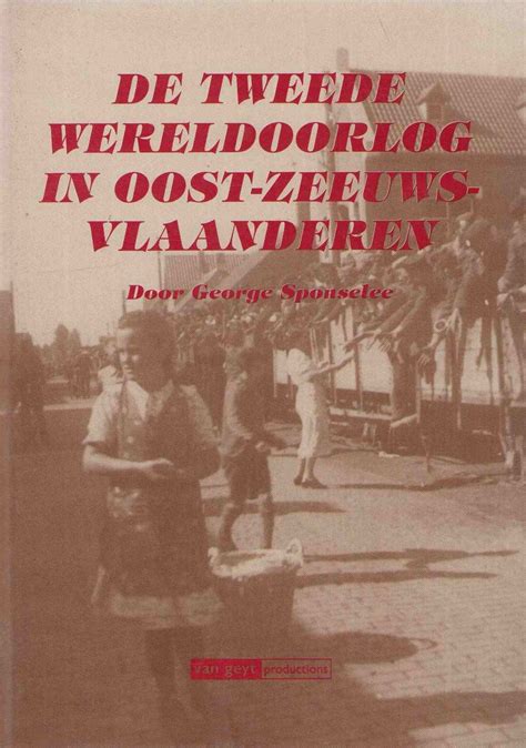 De Tweede Wereldoorlog In Oost Zeeuws Vlaanderen George Sponselee