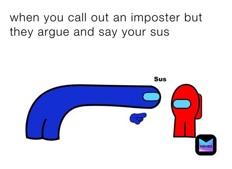 When You Call Out An Imposter But They Argue And Say Your Sus Yeetboii97 Memes