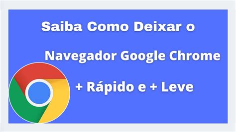 Como Deixar o Navegador Google Chrome mais Rápido e mais Leve YouTube