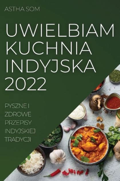 UWIELBIAM KUCHNIA INDYJSKA 2022 PYSZNE I ZDROWE PRZEPISY INDYJSKIEJ