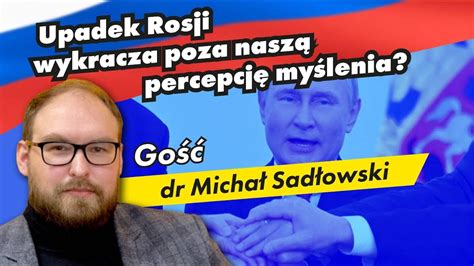 Upadek Rosji wykracza poza naszą percepcję myślenia Dr Michał