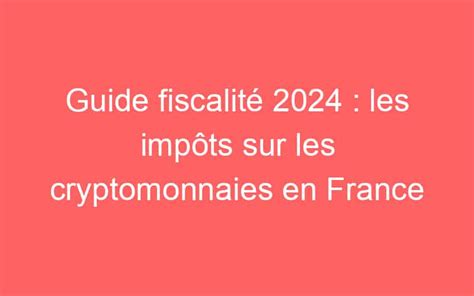 Guide fiscalité 2024 les impôts sur les cryptomonnaies en France
