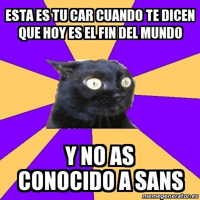 Meme Anxiety Cat Esta Es Tu Car Cuando Te Dicen Que Hoy Es El Fin Del