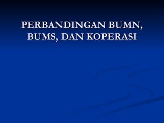 Perbandingan Bumn Bums Dan Koperasi Ppt