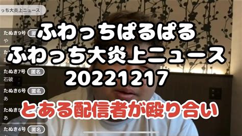 ふわっち ぱるぱるさんの配信ですふわっち大炎上ニュースとある配信者が殴り合い 2022年12月17日 YouTube