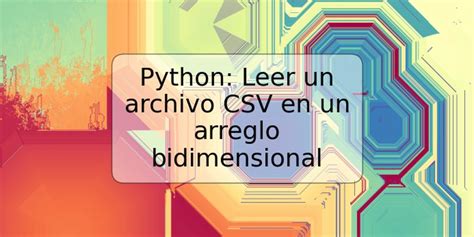 Python Leer Un Archivo Csv En Un Arreglo Bidimensional Trspos
