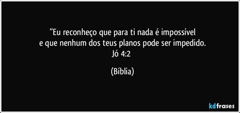 Eu reconheço que para ti nada é impossível e que nenhum