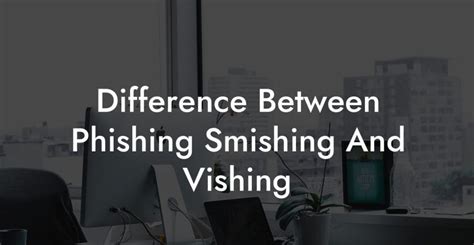 Difference Between Phishing Smishing And Vishing Voice Phishing