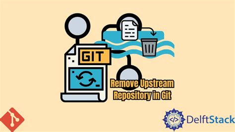 How To Remove Upstream Repository In Git Delft Stack