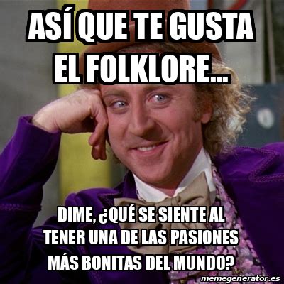 Meme Willy Wonka ASí QUE TE GUSTA EL FOLKLORE DIME QUÉ SE SIENTE