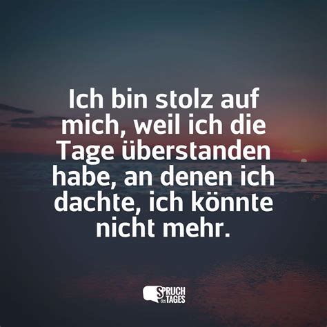Ich bin stolz auf mich weil ich Tage überstanden habe an denen