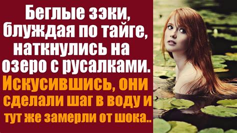 Беглые зеки блуждая по тайге наткнулись на озеро с русалками