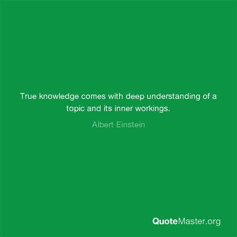 True Knowledge Comes With Deep Understanding Of A Topic And Its Inner