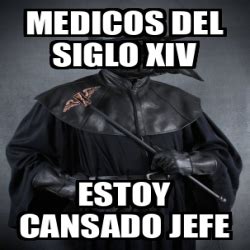 Meme Personalizado Medicos Del Siglo Xiv Estoy Cansado Jefe
