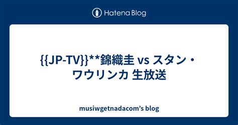 JP TV 錦織圭 vs スタンワウリンカ 生放送 musiwgetnadacoms blog