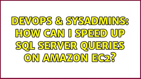 DevOps SysAdmins How Can I Speed Up SQL Server Queries On Amazon EC2