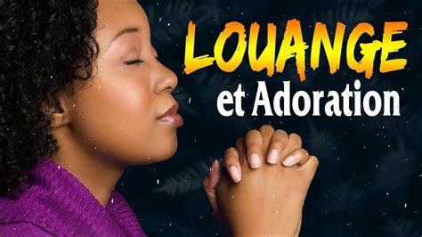 Louange Et Adoration Les Meilleur Chant D Adoration Et Louange