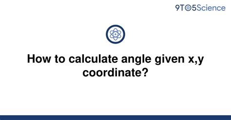 [solved] how to calculate angle given x y coordinate 9to5science