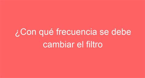Con Qu Frecuencia Se Debe Cambiar El Filtro De Aceite Descubre Todo