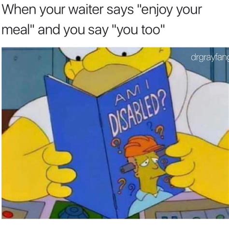 When Your Waiter Says Enjoy Your Meal And You Say You Too Am I
