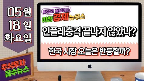 05월 18일 아침시황 오늘도 하락한 미국시장 무슨일이 있었나 ㅣ외국인이 한국시장을 매도하는 이유는 ㅣ인플레이션은 끝나지