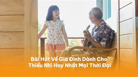 Top 20 Bài Hát Về Gia Đình Cho Thiếu Nhi Hay Nhất Điện Máy VVC Sản