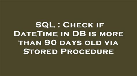sql check if datetime in db is more than 90 days old via stored procedure youtube