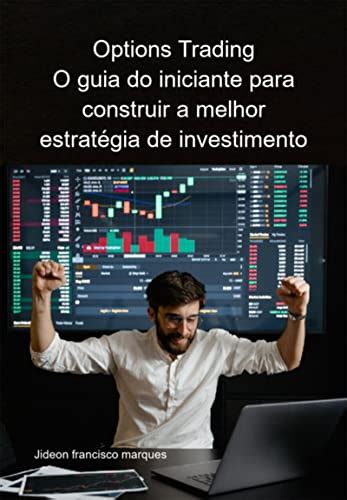 Options Trading O Guia Do Iniciante Para Construir A Melhor Estratégia