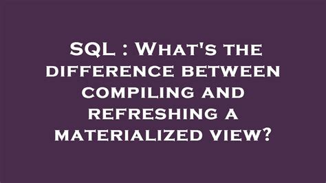 sql what s the difference between compiling and refreshing a materialized view youtube