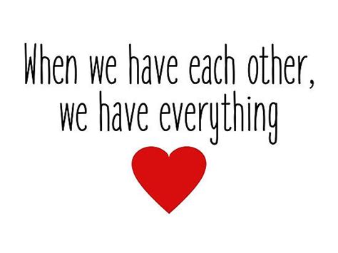 When We Have Each Other We Have Everything Love Quotes