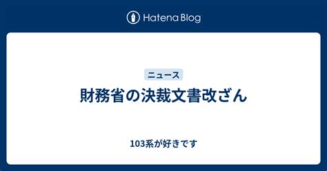 財務省の決裁文書改ざん 103系が好きです