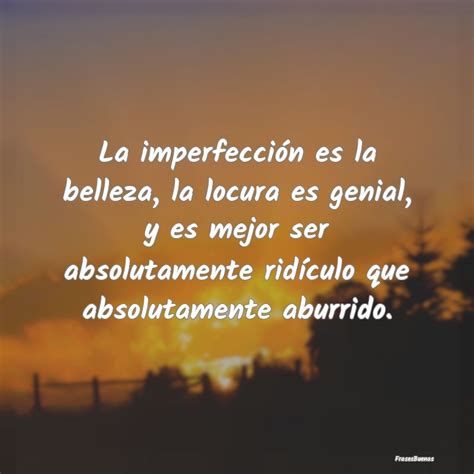La imperfección es la belleza la locur
