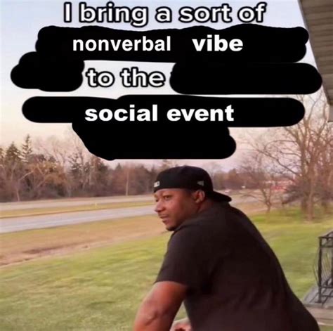 I Bring A Sort Of Nonverbal Vibe To The Social Event Go Nonverbal