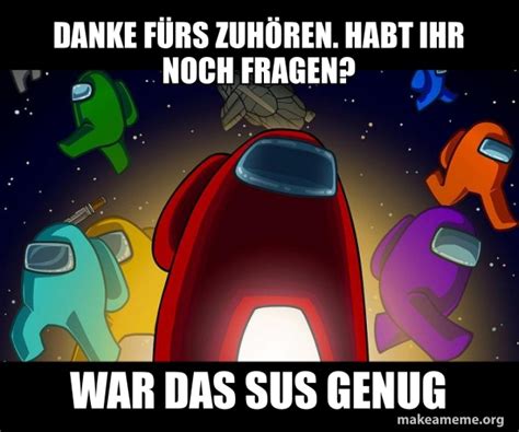 Danke fürs zuhören Habt ihr noch Fragen War das SUS genug Among Us