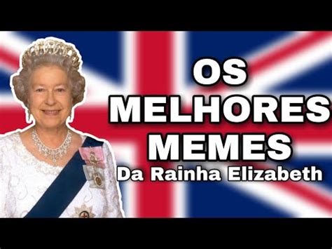 Os Melhores Memes Da Rainha Elizabeth YouTube