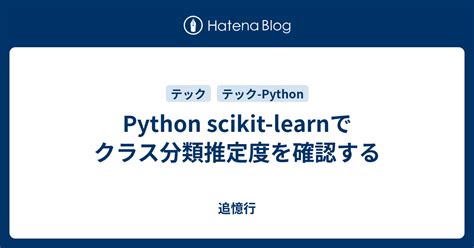 python scikit learnでクラス分類推定度を確認する 追憶行