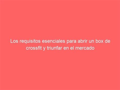Los Requisitos Esenciales Para Abrir Un Box De Crossfit Y Triunfar En