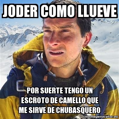 Meme Bear Grylls JODER COMO LLUEVE POR SUERTE TENGO UN ESCROTO DE