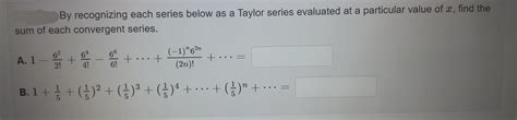 solved by recognizing each series below as a taylor series