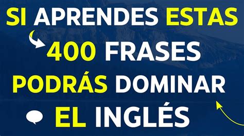 SI APRENDES ESTAS 400 FRASES PODRAS DOMINAR EL INGLES MUY RAPIDO Y