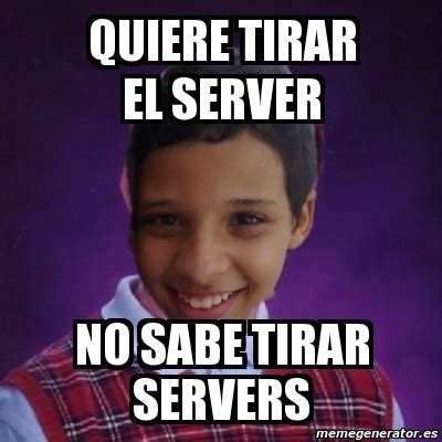Meme Personalizado Quiere Tirar El Server No Sabe Tirar Servers 4260004