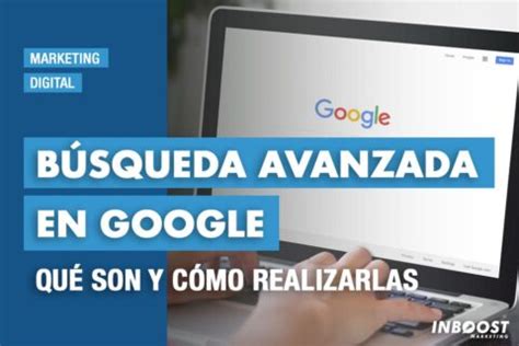 Búsqueda Avanzada en Google Qué son y cómo realizarlas
