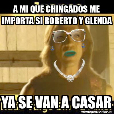 Meme Personalizado A Mi Que Chingados Me Importa Si Roberto Y Glenda