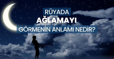 Rüyada ağlamak ne anlama gelir Rüyada ağlama görmek anlamı nedir