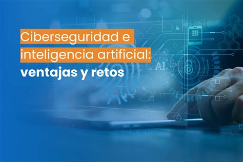 Ciberseguridad E Inteligencia Artificial Qu Ventajas Y Retos Supone