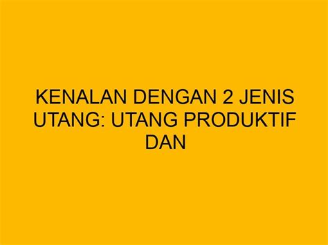 Kenalan Dengan 2 Jenis Utang Utang Produktif Dan Konsumtif