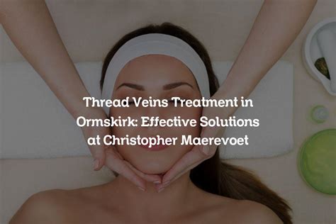 Thread Veins Treatment In Ormskirk Effective Solutions At Christopher