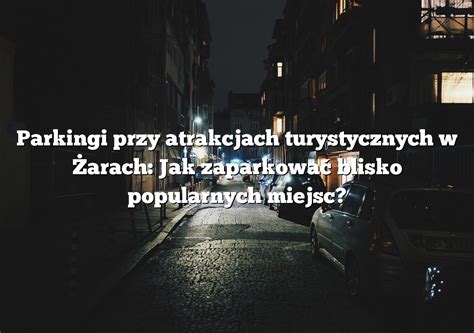 Parkingi przy atrakcjach turystycznych w Żarach Jak zaparkować blisko